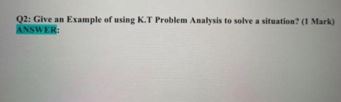 Solved Q2: Give an Example of using KT Problem Analysis to | Chegg.com