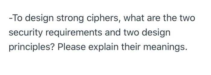 Solved -To design strong ciphers, what are the two security | Chegg.com