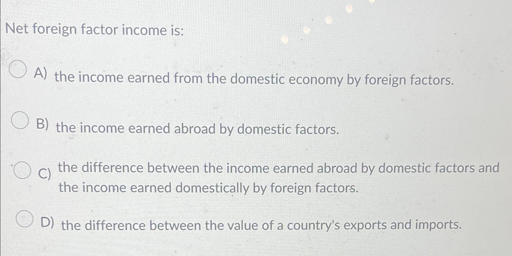Solved Net foreign factor income is:A) ﻿the income earned | Chegg.com