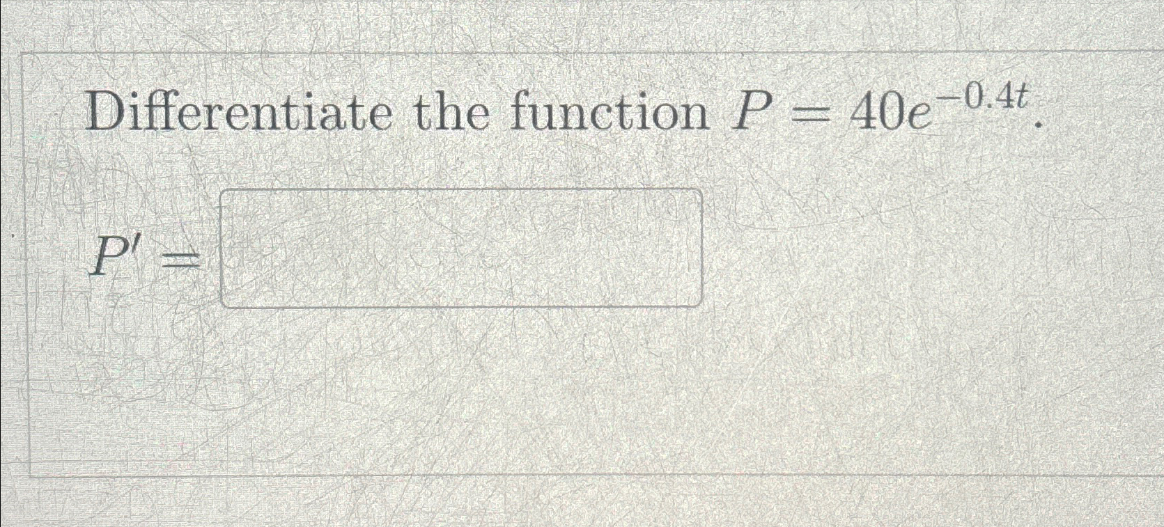 Solved Differentiate the function P=40e-0.4t.P'= | Chegg.com