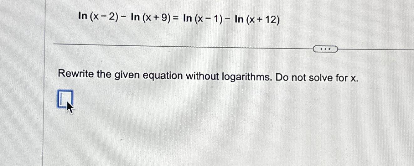Solved ln(x-2)-ln(x+9)=ln(x-1)-ln(x+12)Rewrite the given | Chegg.com