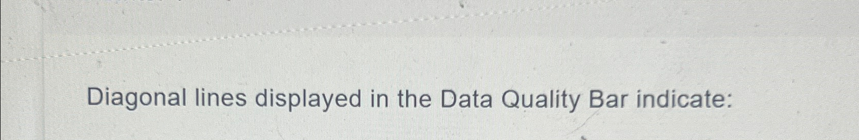Solved Diagonal lines displayed in the Data Quality Bar | Chegg.com