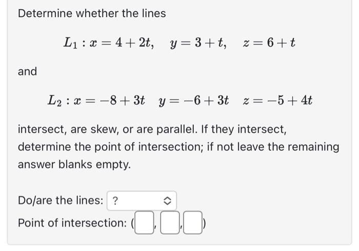 Solved Determine whether the lines L1:x=4+2t,y=3+t,z=6+t and | Chegg.com