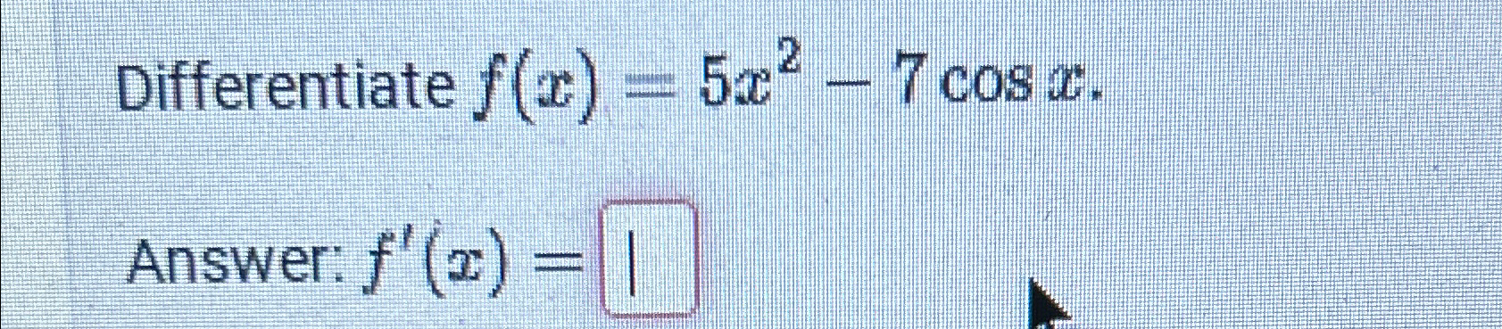 Solved Differentiate f(x)=5x2-7cosxAnswer: f'(x)= | Chegg.com