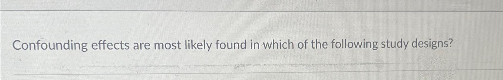 Solved Confounding effects are most likely found in which of | Chegg.com