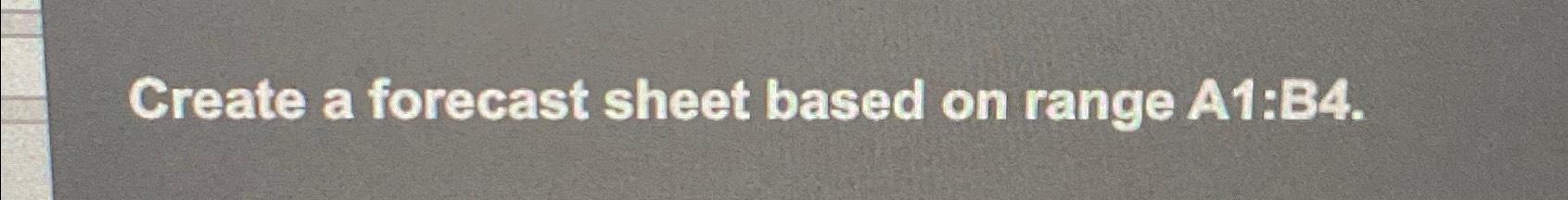 Solved Create a forecast sheet based on range A1:B4. | Chegg.com