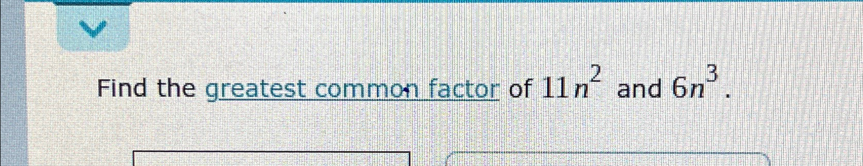 Solved Find the greatest common factor of 11n2 ﻿and 6n3. | Chegg.com