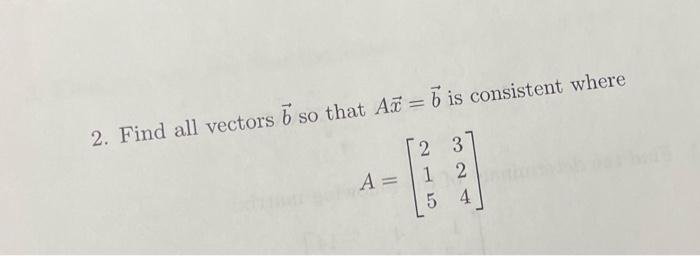 Solved 2. Find all vectors b so that Ax=b is consistent | Chegg.com