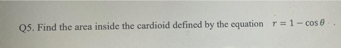 Solved Q5. Find the area inside the cardioid defined by the | Chegg.com