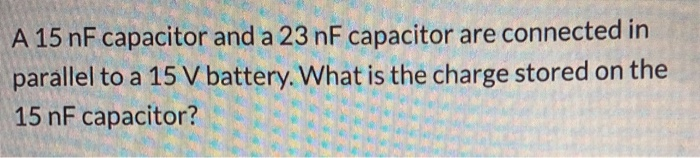 Solved A 15 nF capacitor and a 23 nF capacitor are connected | Chegg.com