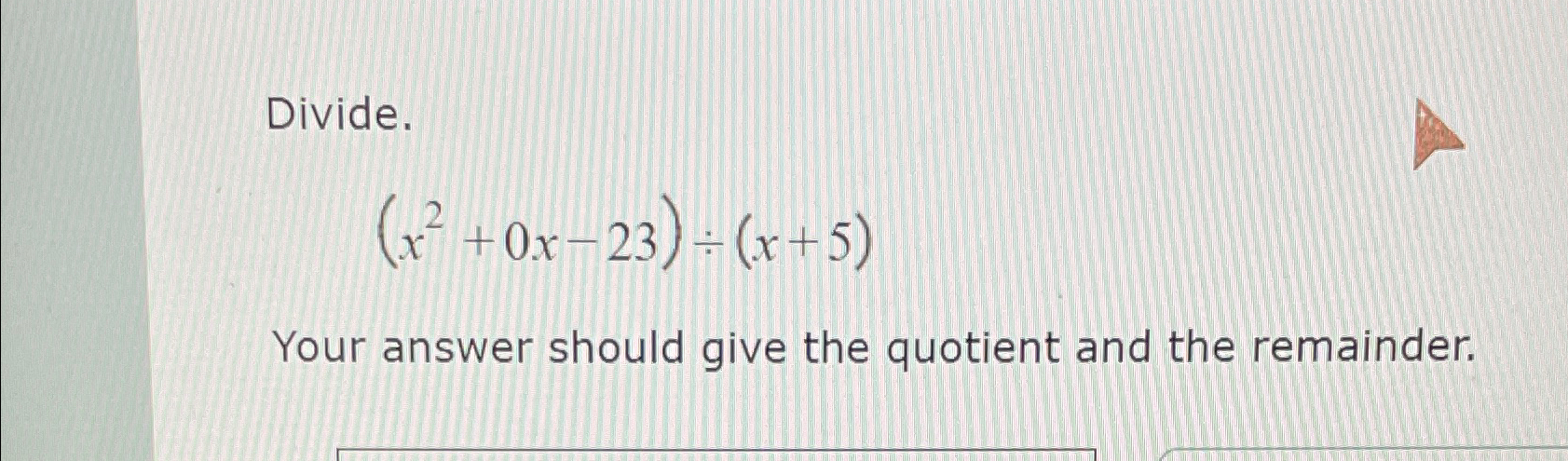 Solved Divide.(x2+0x-23)÷(x+5)Your answer should give the | Chegg.com