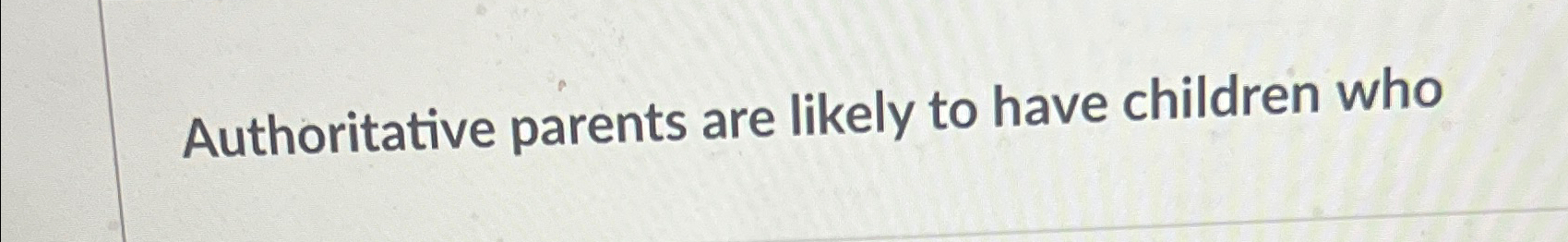 Solved Authoritative parents are likely to have children who | Chegg.com