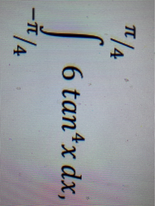 Solved T 4 6 tan4x dx, -T/4 | Chegg.com