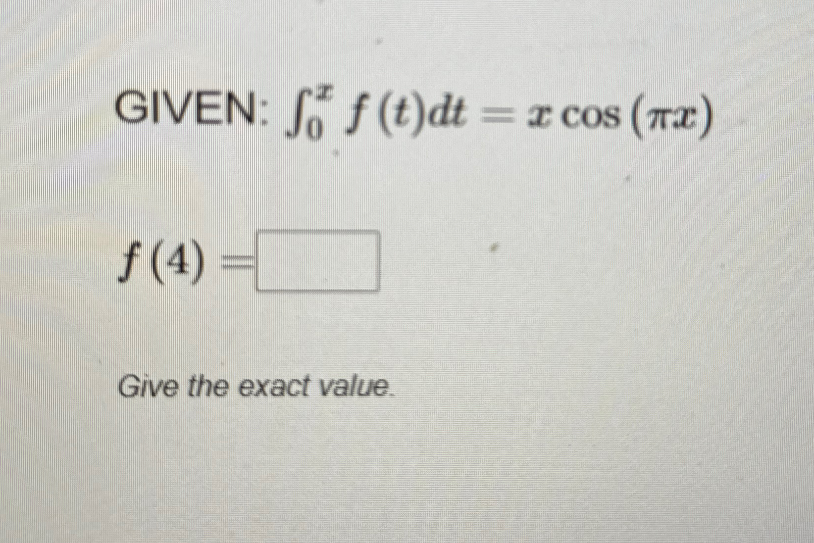Solved GIVEN: ∫0xf(t)dt=xcos(πx)f(4)=Give the exact value. | Chegg.com