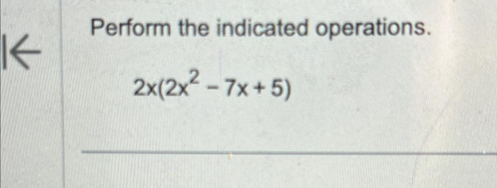 Solved Perform the indicated operations.2x(2x2-7x+5) | Chegg.com