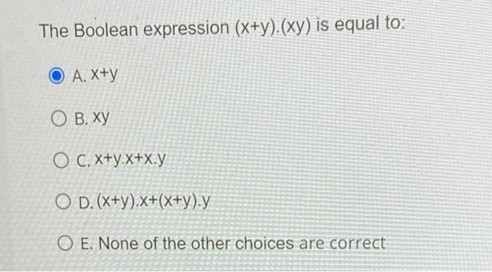 Solved The Boolean expression (x+y).(xy) is equal to: A. X+y | Chegg.com