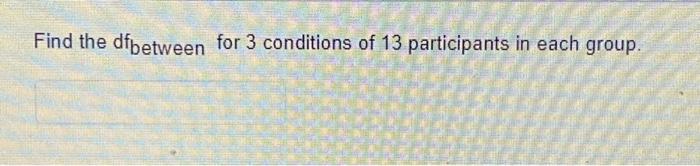Solved Find the df between for 3 conditions of 13 | Chegg.com
