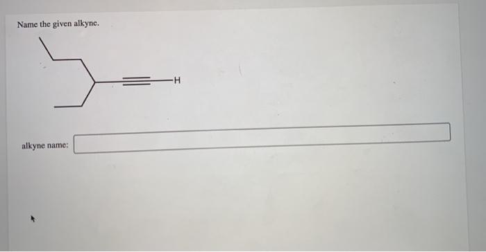 Solved Name the given alkyne. 도 H alkyne name: | Chegg.com
