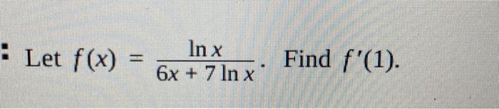 Solved : Let f(x) $60 In x 6x + 7 ln x Find f'(1). | Chegg.com