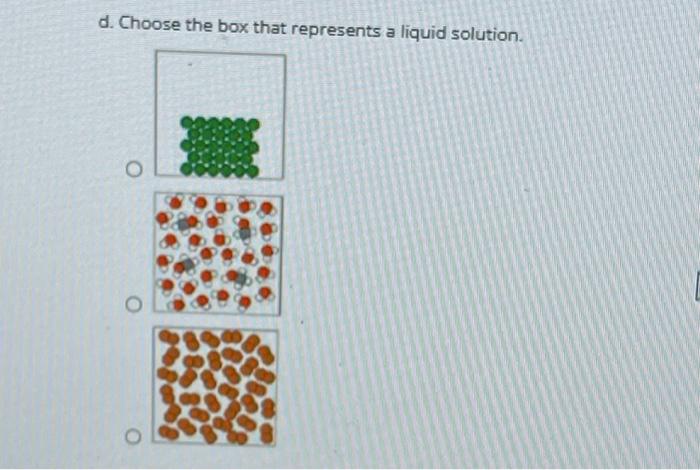 Solved d. Choose the box that represents a liquid solution. | Chegg.com