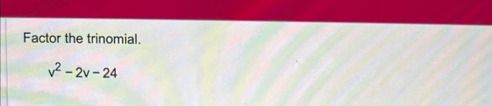 Solved Factor the trinomial.v2-2v-24 | Chegg.com