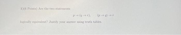 Solved 1) (6 Points) Are the two statements p→(q→r),(p→q)→r | Chegg.com