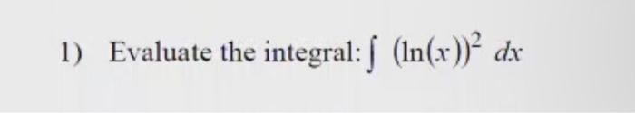 Solved 1) Evaluate the integral: ∫(ln(x))2dx | Chegg.com