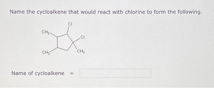 Solved Name the cycloalkene that would react with chlorine | Chegg.com