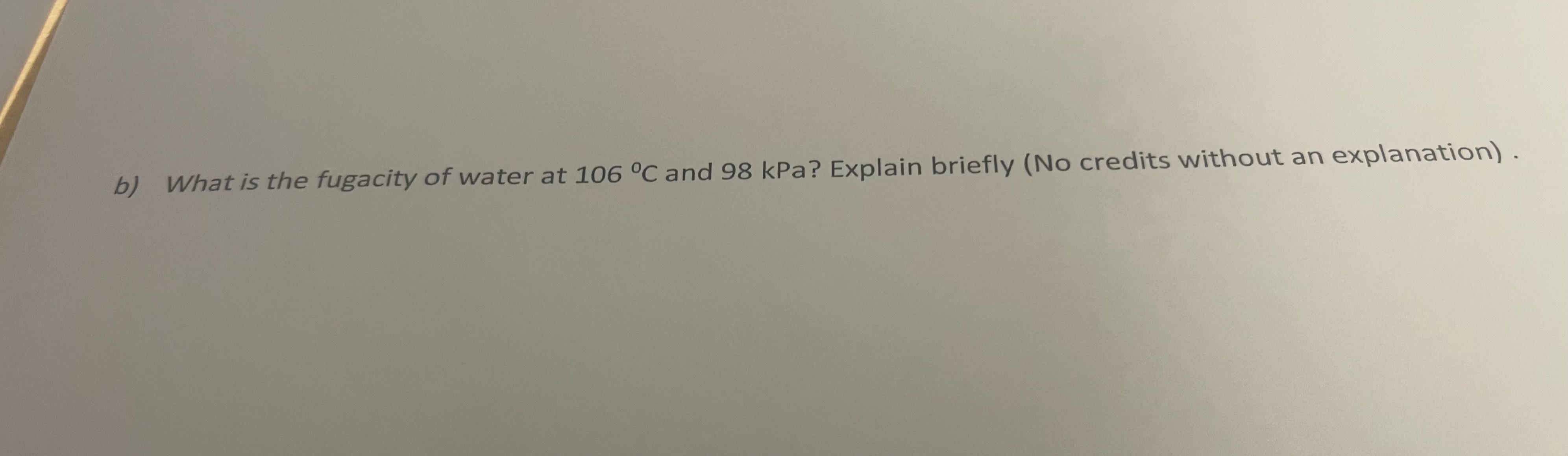 Solved b) ﻿What is the fugacity of water at 106°C ﻿and 98kPa | Chegg.com