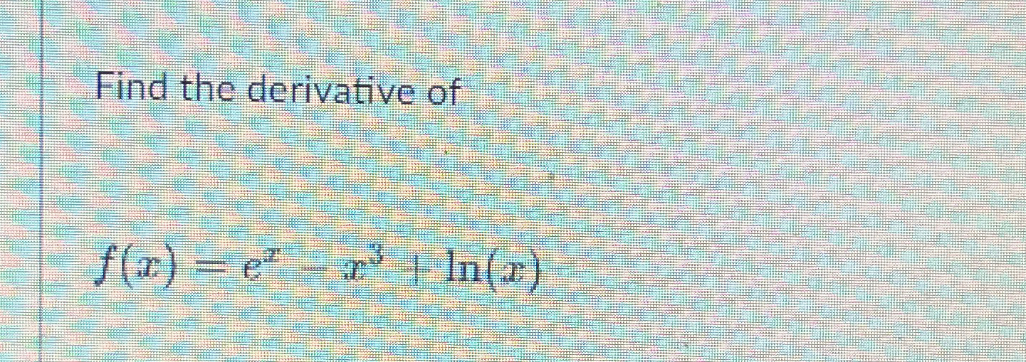 Solved Find the derivative off(x)=ex-x3+ln(x) | Chegg.com