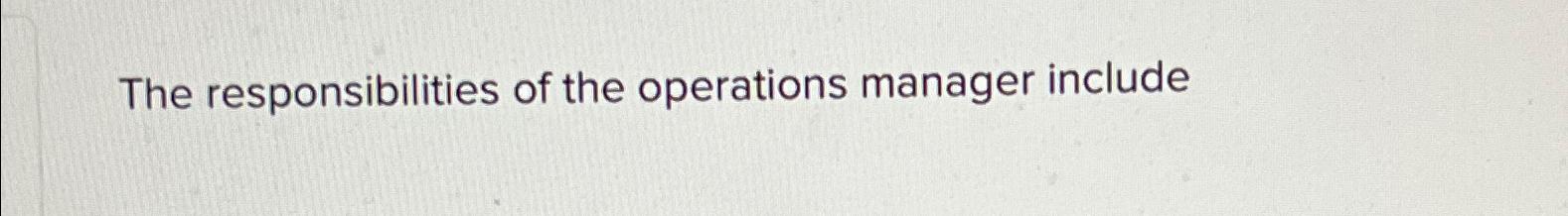 Solved The responsibilities of the operations manager | Chegg.com
