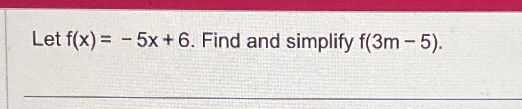 Solved Let f(x)=-5x+6. ﻿Find and simplify f(3m-5). | Chegg.com