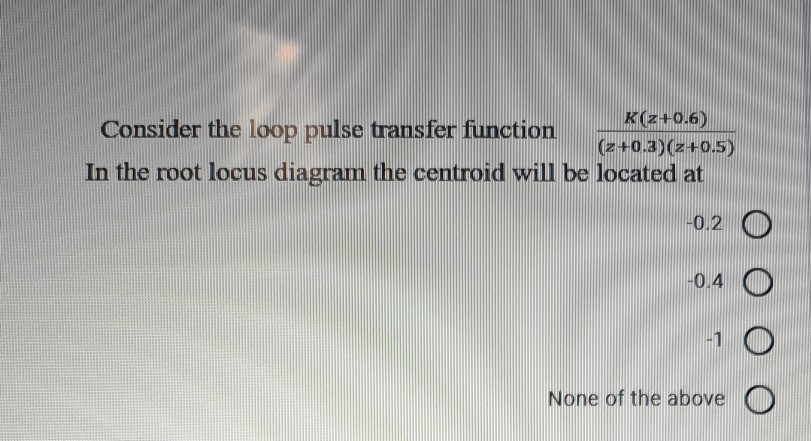 Solved K(z+0.6) Consider the loop pulse transfer function | Chegg.com