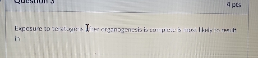 Solved 4 ﻿ptsExposure to teratogens dfter organogenesis is | Chegg.com
