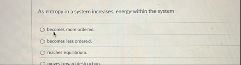 Solved As entropy in a system increases, energy within the | Chegg.com