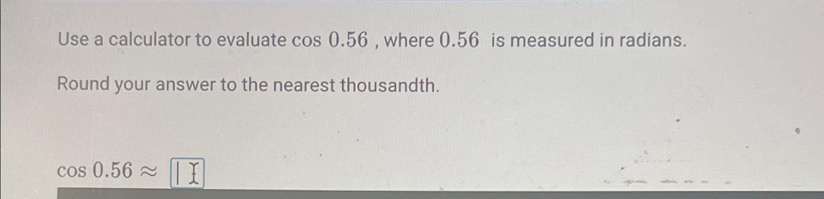 Solved Use a calculator to evaluate cos0.56, ﻿where 0.56 ﻿is | Chegg.com