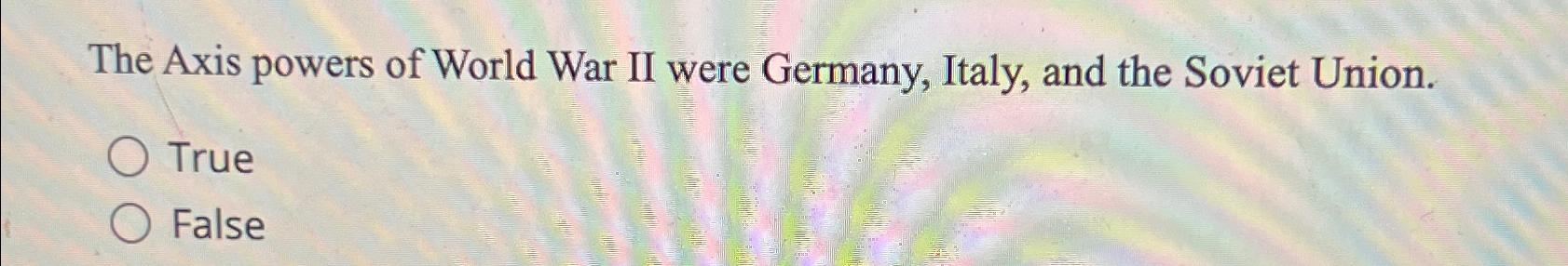 Solved The Axis powers of World War II were Germany, Italy, | Chegg.com