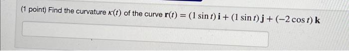 Solved (1 point) Find the curvature x(t) of the curve r(t) = | Chegg.com