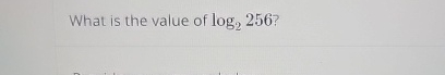 Solved What is the value of log2256 ? | Chegg.com