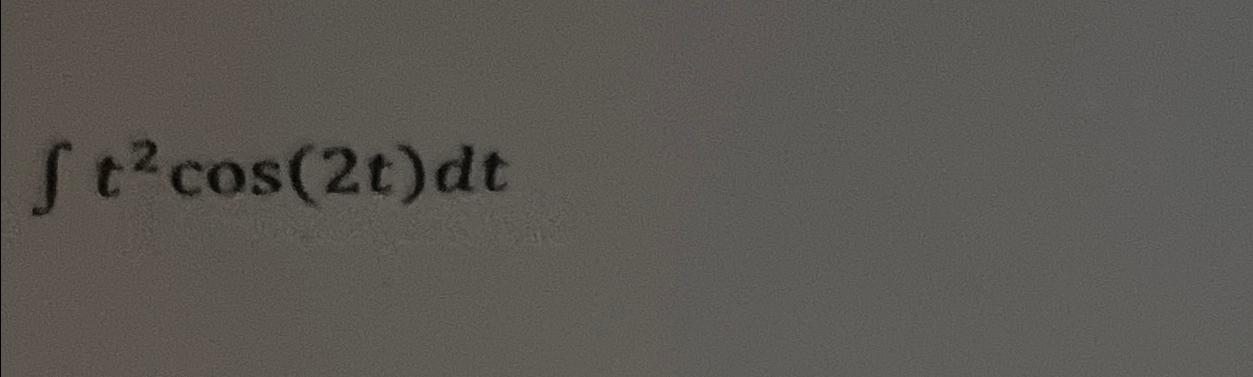 Solved ∫﻿﻿t2cos(2t)dt | Chegg.com