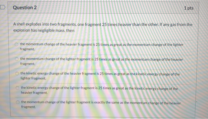 Solved Question 2 A shell explodes into two fragments, one | Chegg.com