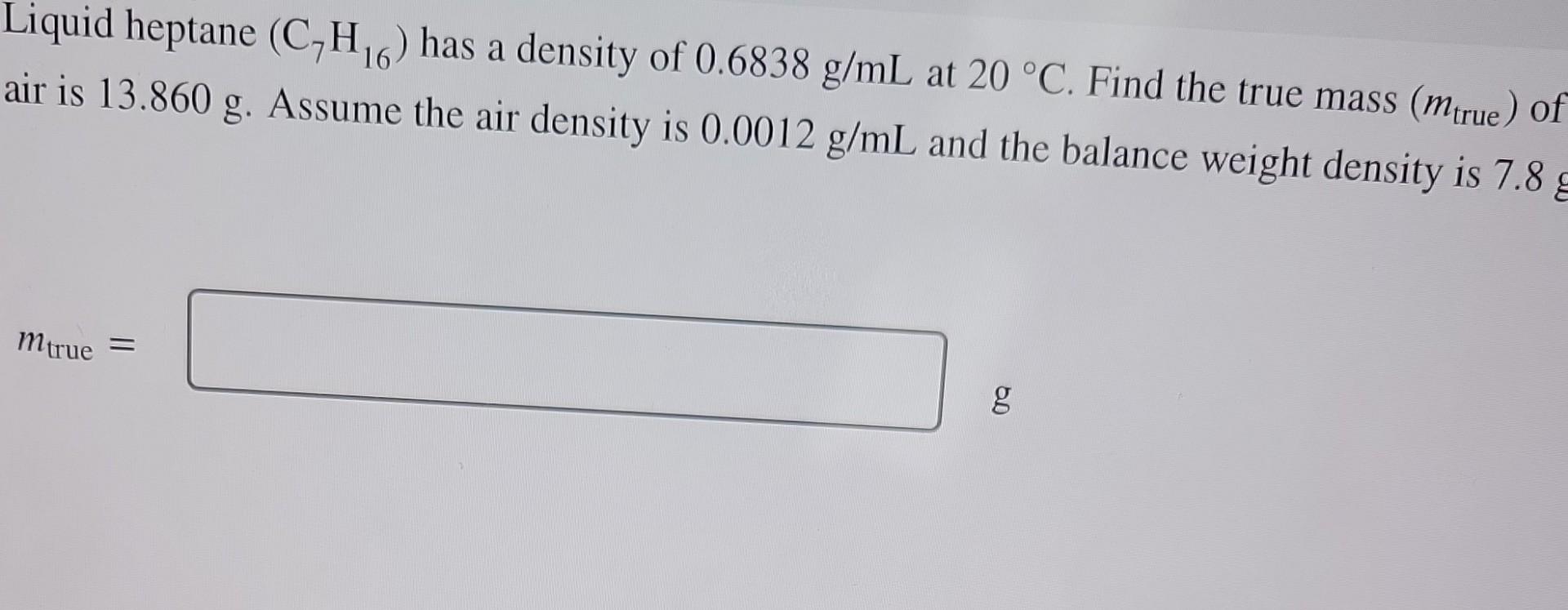 Solved Liquid heptane (C7H16) has a density of 0.6838 g/mL | Chegg.com
