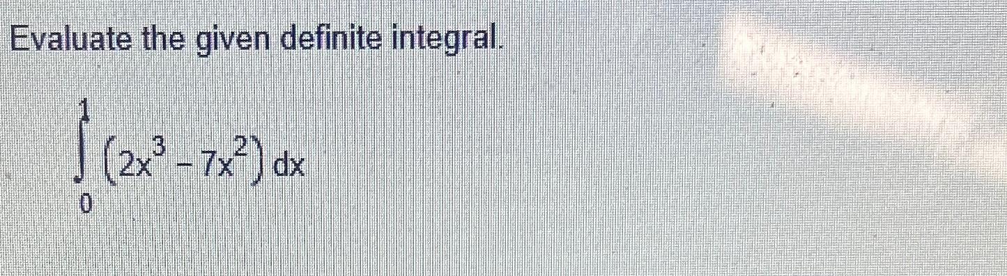 Solved Evaluate the given definite integral.∫01(2x3-7x2)dx | Chegg.com