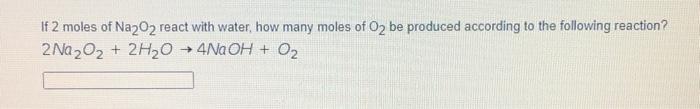 Solved If 2 moles of Na2O2 react with water, how many moles | Chegg.com