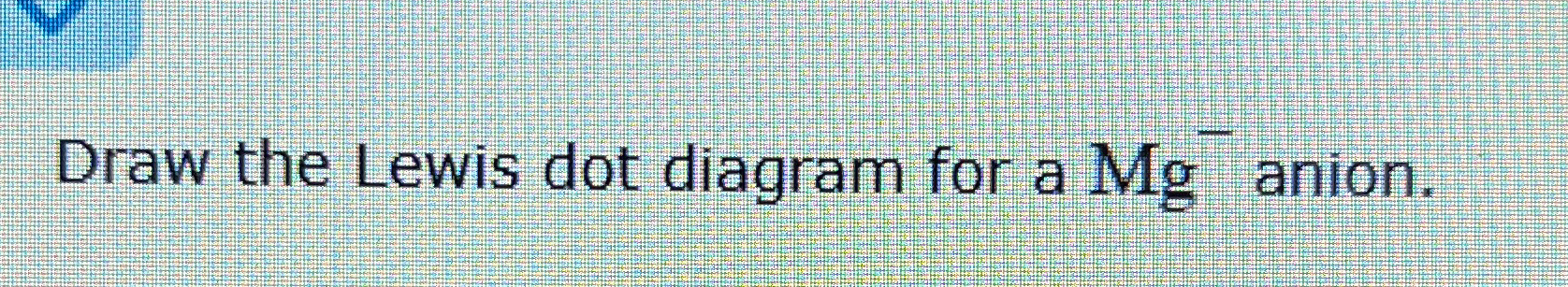 Solved Draw the Lewis dot diagram for a Mg-anion. | Chegg.com