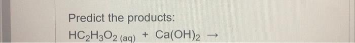 Solved Predict the products: HC2H3O2(aq)+Ca(OH)2→ | Chegg.com