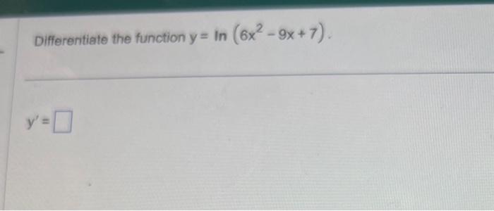 Solved Differentiate the function y=ln(6x2−9x+7) y′= | Chegg.com