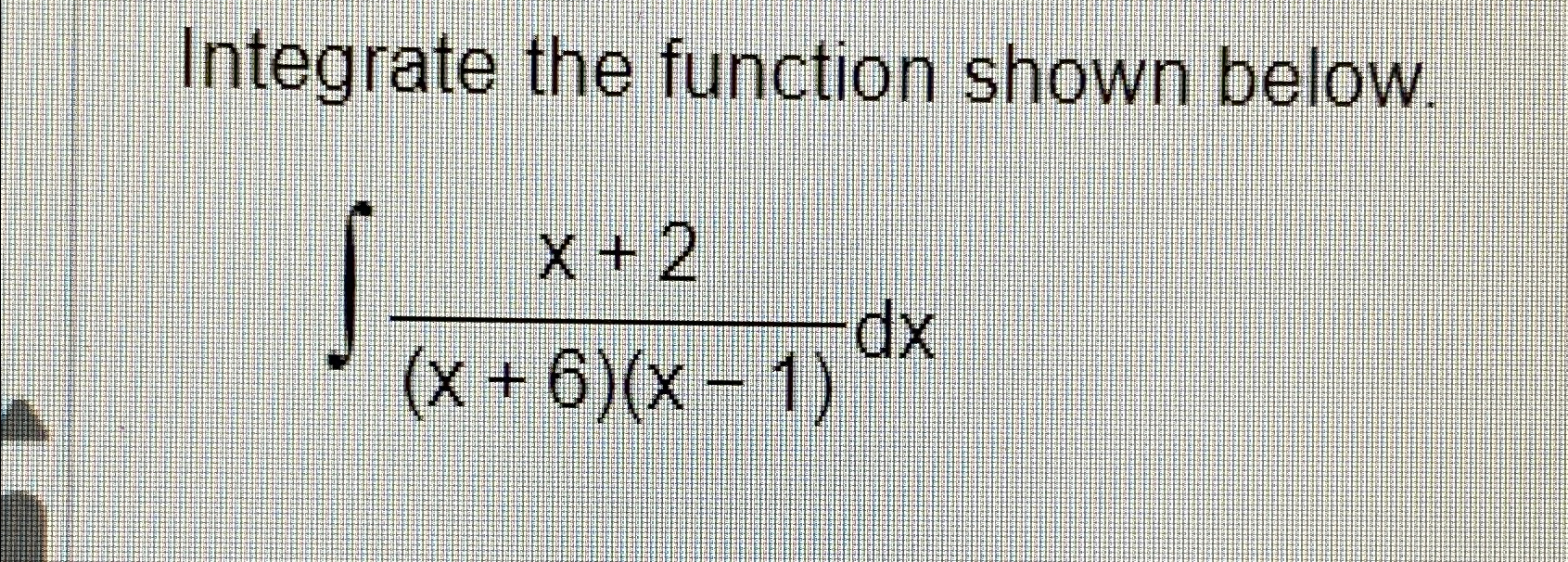 Solved Integrate the function shown below.∫﻿﻿x+2(x+6)(x-1)dx | Chegg.com