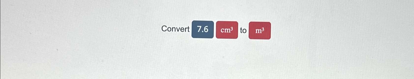 Solved Convert 7.6cm3 ﻿to M^3 | Chegg.com