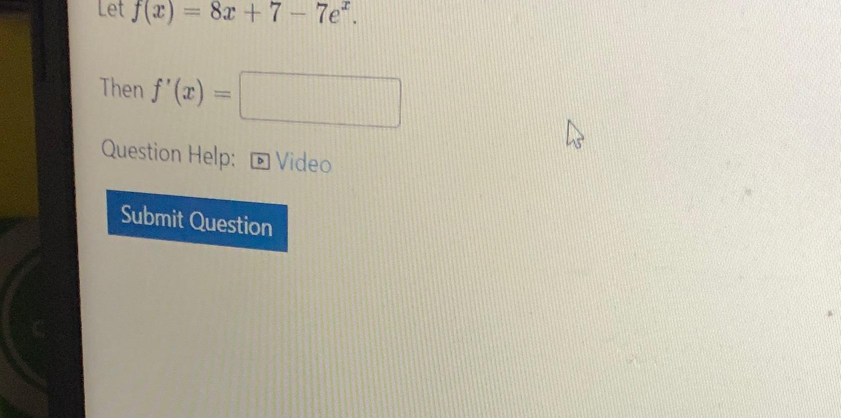 Solved Let f(x)=8x+7-7ex.Then f'(x)=Question Help: ideo | Chegg.com Solved Let f(x)=8x+7-7ex.Then f'(x)=Question Help: ideo | Chegg.com